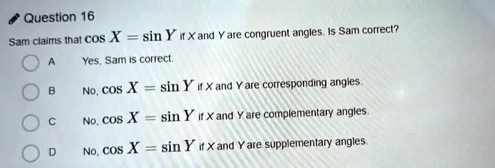 Question 16 Sam claims that cos X = sin Y if X and Y are congruent ...