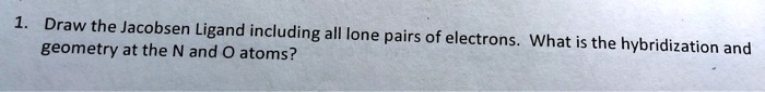 1. Draw the Jacobsen Ligand including all lone pairs of electrons. What ...
