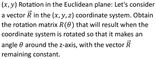 SOLVED: Text: x, y Rotation in the Euclidean plane: Let's consider a vector R in the (x, y, z ...