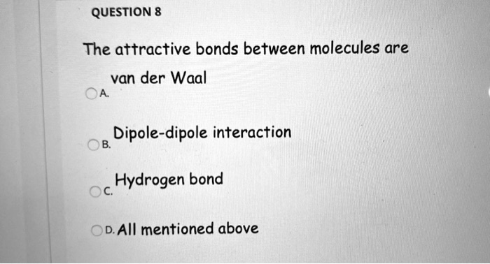 SOLVED: QUESTION 8 The attractive bonds between molecules are van der ...