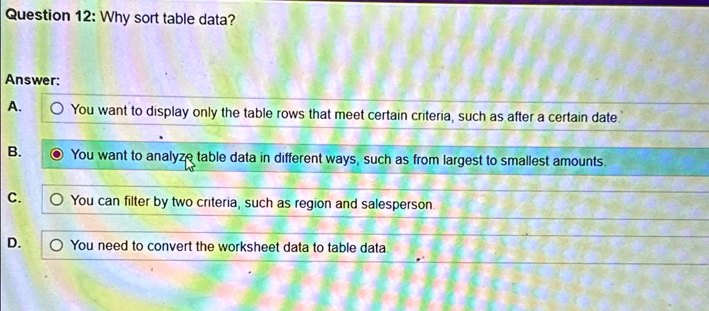 Question 12: Why sort table data? Answer: A. You want to display only ...