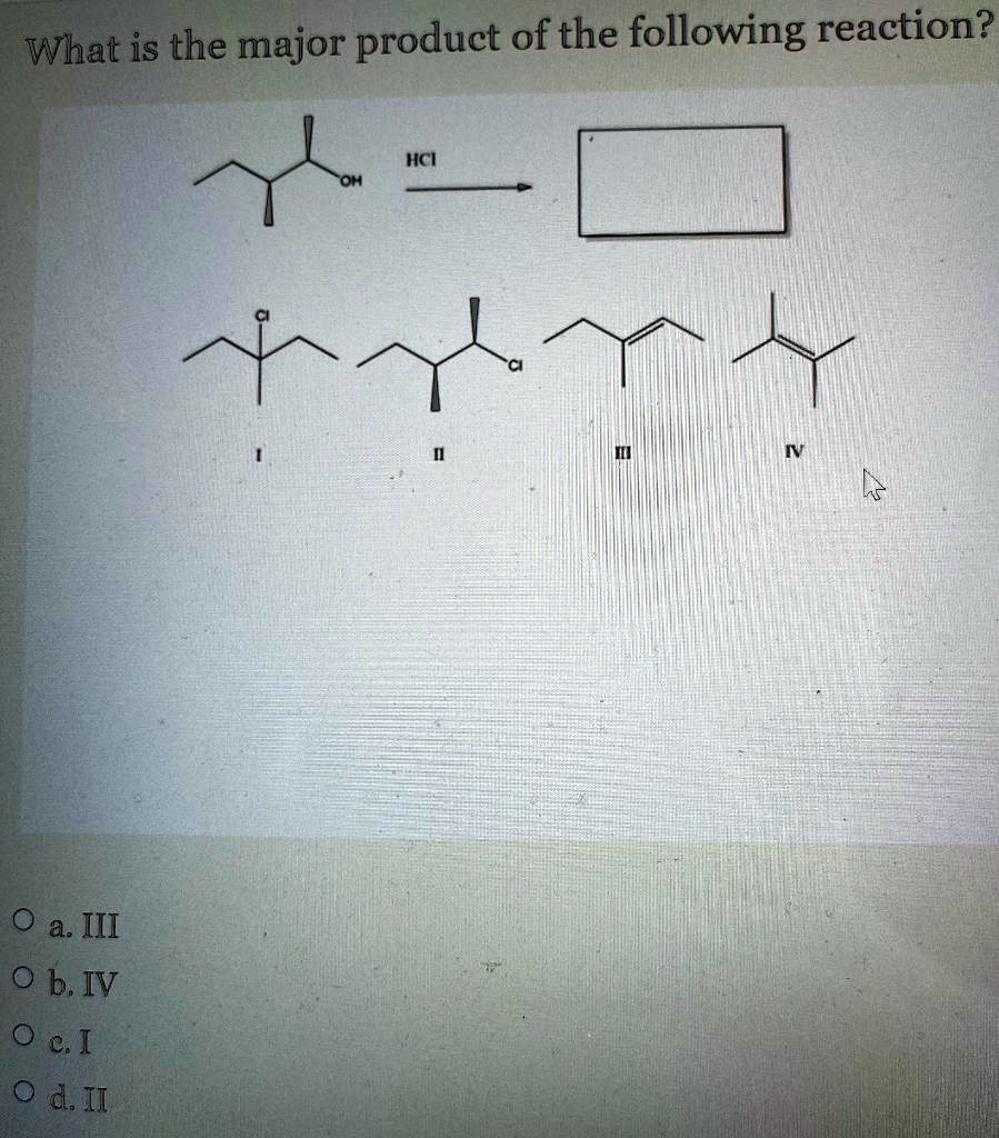 SOLVED: What is the major product of the following reaction? HCl a. III ...