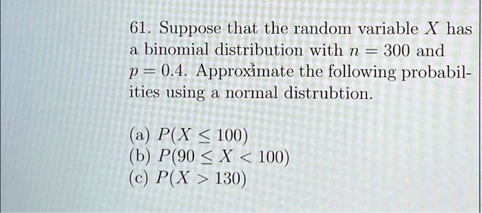 SOLVED: 61. Suppose that the random variable X has a binomial distribution with n = 300 and p ...