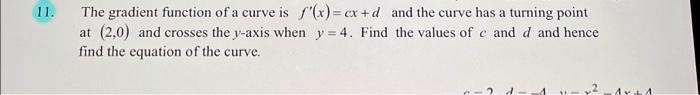 11. The gradient function of a curve is f'(x) = cx + d and the curve ...