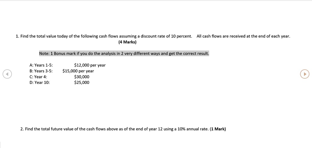 SOLVED: Find the total value today of the following cash flows assuming a discount rate of 10 ...