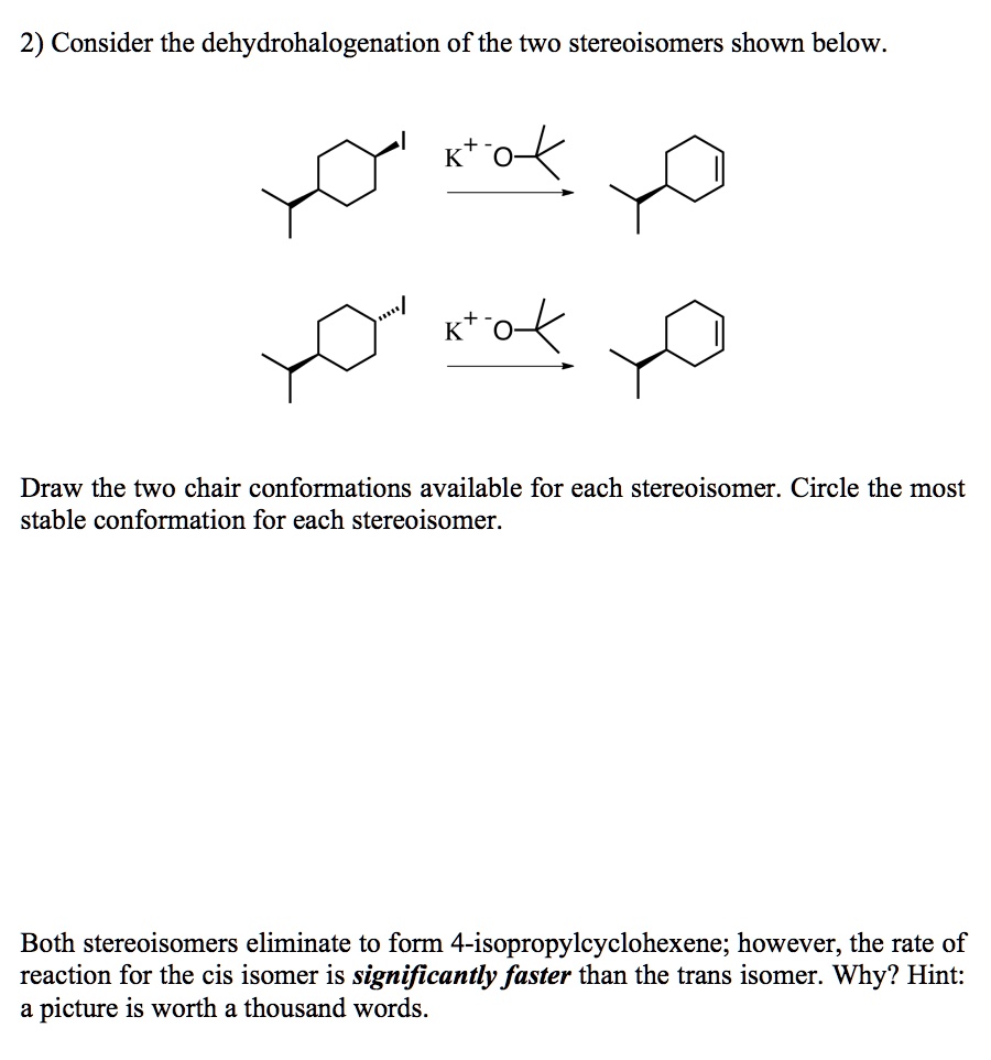Consider the dehydrohalogenation of the two stereoisomers shown below. K+ 0 Draw the two chair ...