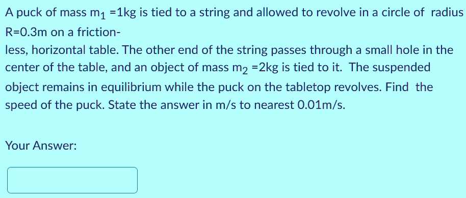 SOLVED: A puck of mass m1 = 1 kg is tied to a string and allowed to revolve in a circle of ...