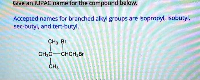 Give an IUPAC name for the compound below: Accepted names for branched ...
