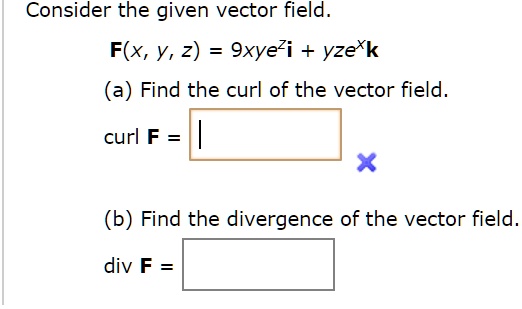 SOLVED: Consider the given vector field: F(x, y, z) = 9xye^zi + yze^xk (a) Find the curl of the ...