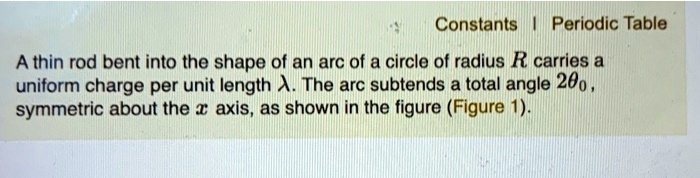 SOLVED: Constants Periodic Table A thin rod bent into the shape of an ...