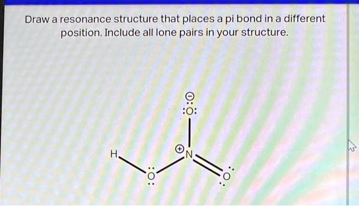draw a resonance structure that places a pi bond in a different position include all lone pairs ...