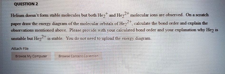 QUESTION 2 Helium doesn't form stable molecules but both He2^+ and He2 ...