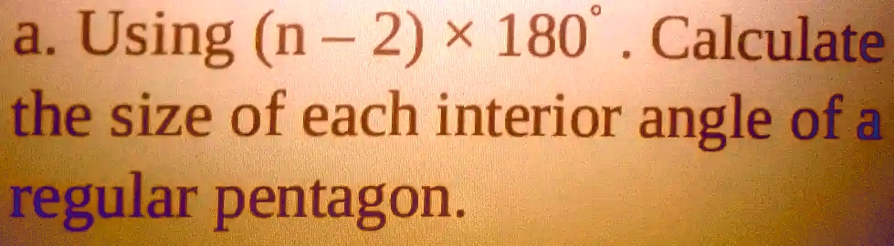 SOLVED: a. Using (n 2) X 180 Calculate the size of each interior angle of a regular pentagon.