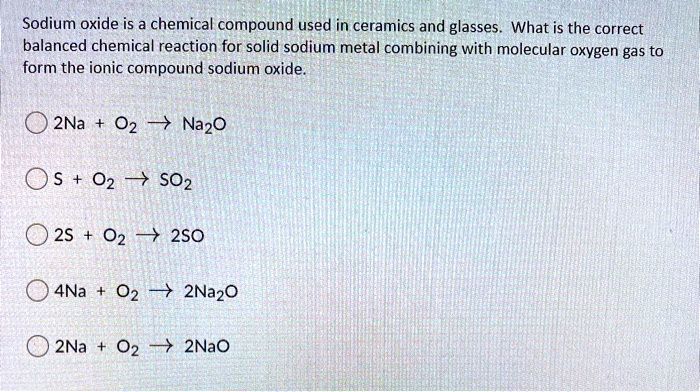 Sodium oxide is a chemical compound used in ceramics and glasses. What is the correct balanced ...