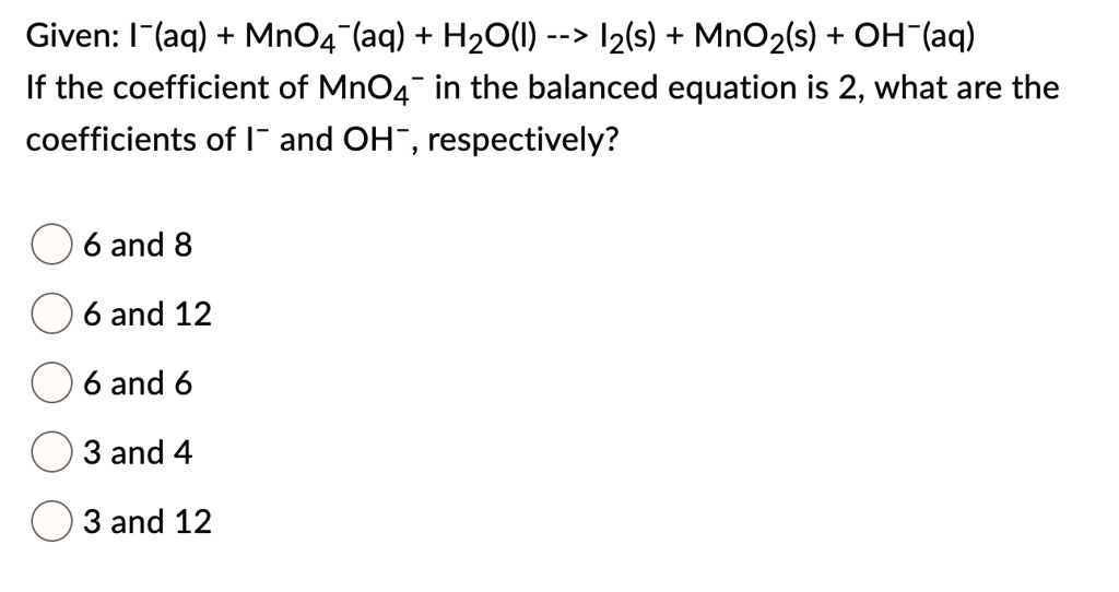 SOLVED: Given: I-(aq) + MnO4-(aq) + H2O() –> I2(s) + MnOz(s) + OH-(aq ...