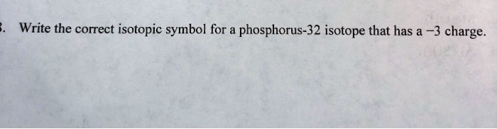 SOLVED: Write the correct isotopic symbol for a phosphorus-32 isotope ...