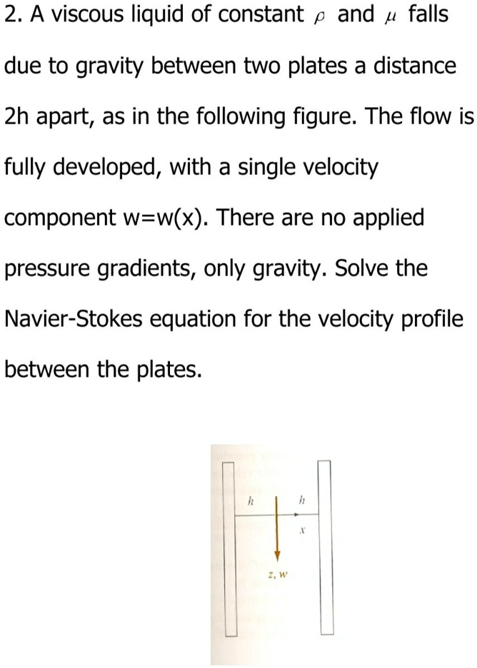 2. A viscous liquid of constant ρ and μ falls due to gravity between ...