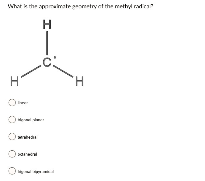 SOLVED: What is the approximate geometry of the methyl radical? H ...