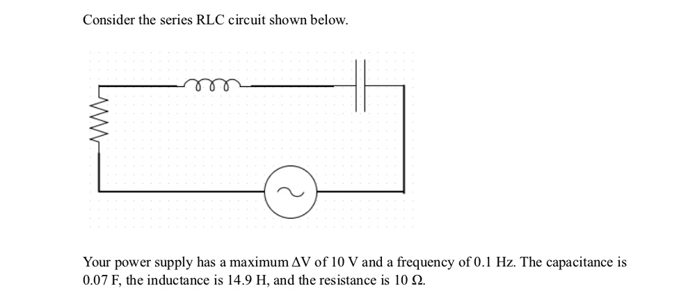 SOLVED: Consider the series RLC circuit shown below: Your power supply ...