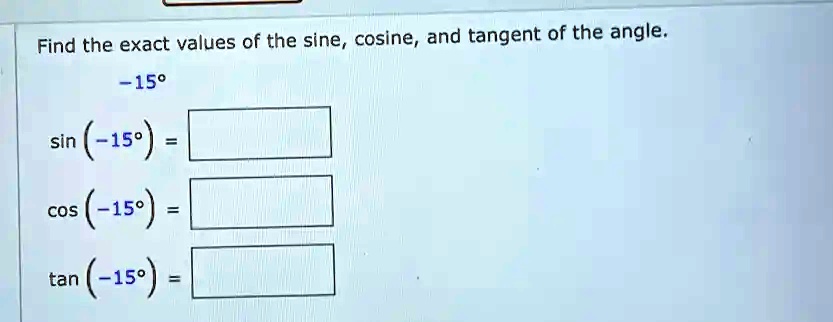 Find the exact values of the sine, cosine, and tangent of the angle. -15^∘ sin (-15^∘) = cos ...