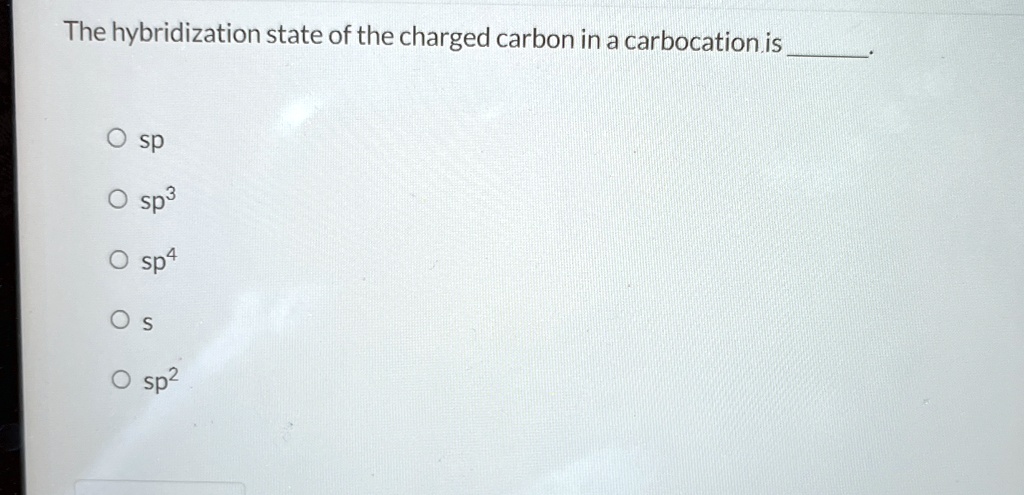 the hybridization state of the charged carbon in a carbocation is sp sp3 sp4 s sp2 77334