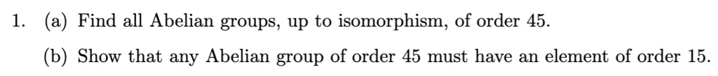 SOLVED: 1. (a) Find all Abelian groups, up to isomorphism, of order 45. (b) Show that any ...