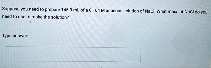 suppose you need to prepare 1459 ml ofa 0164 m aqueous solution of nacl what mass of nacl do you ...