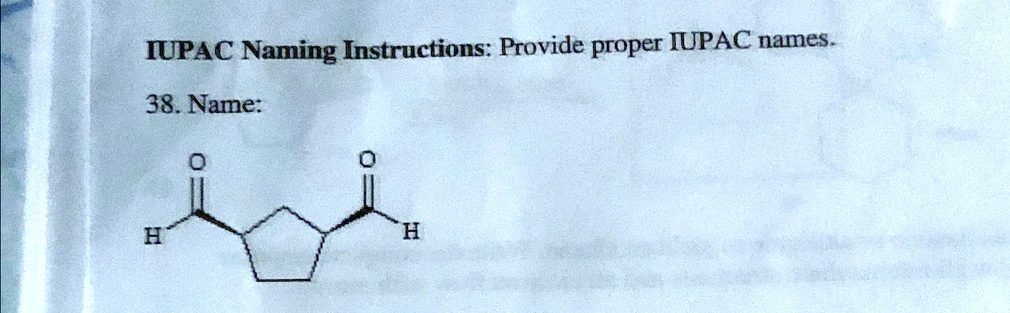 IUPAC Naming Instructions: Provide proper IUPAC names. 38. Name: H O H
