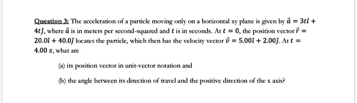 SOLVED: Question 1: The acceleration of a particle moving only in the horizontal xy plane is ...