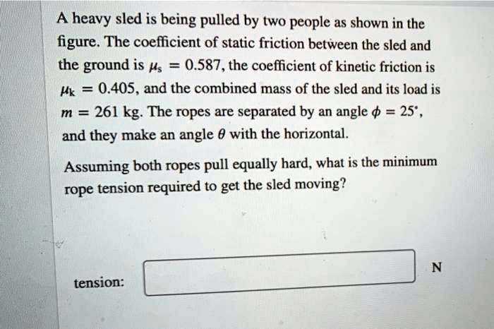 SOLVED: A heavy sled is being pulled by two people as shown in the figure. The coefficient of ...