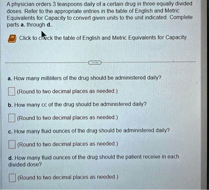 a physician orders 3 teaspoons daily of a certain drug in three equally ...