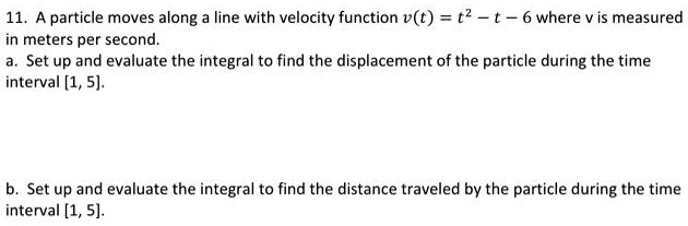 SOLVED:11. particle moves along line with velocity function v(t) = t2 t - 6 where v is measured ...