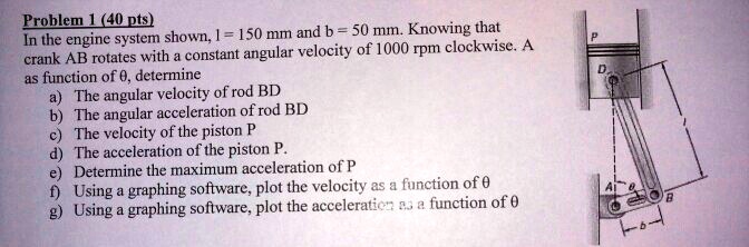 SOLVED: Problem 1 (40 pts): In the engine system shown, l = 150 mm and ...
