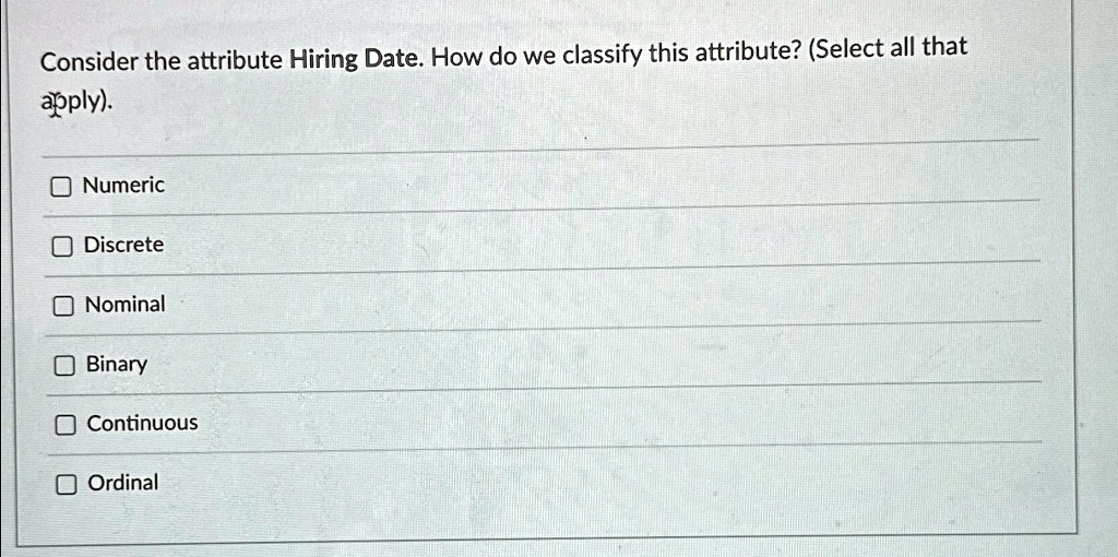 SOLVED: Consider the attribute Hiring Date. How do we classify this attribute? (Select all that ...