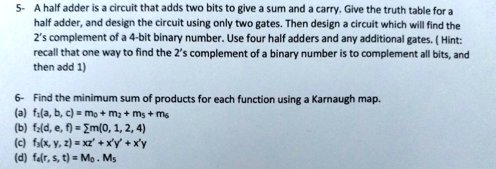 SOLVED: 5- A half adder is a circuit that adds two bits to give a sum and a carry. Give the ...
