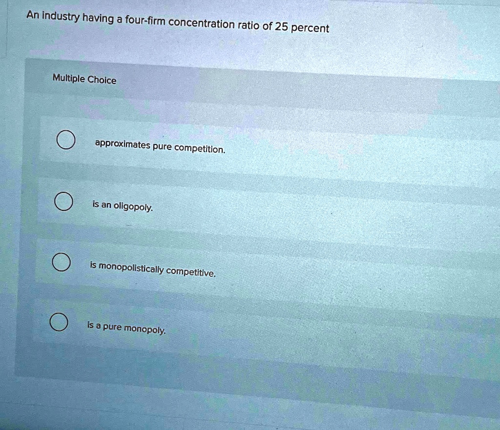 SOLVED: An industry having a four-firm concentration ratio of 25 ...