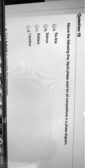Question 15 Above the following line, liquid phase exist for all ...