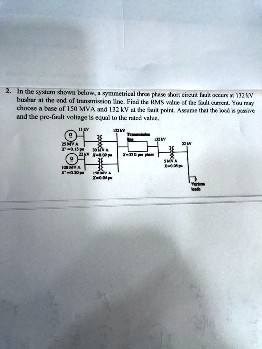 2. In the system shown below, a symmetrical three phase short circuit fault occurs at 132 kV ...