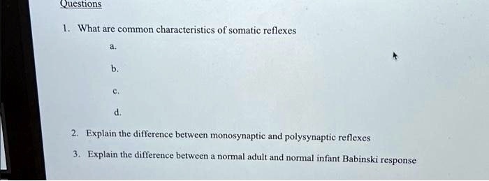 Questions 1. What are common characteristics of somatic reflexes a. b. c. d. 2. Explain the ...