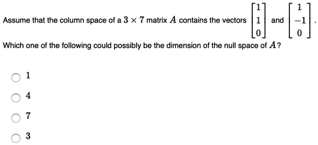 assume that the column space of a 3 x 7 matrix a contains the vectors ...