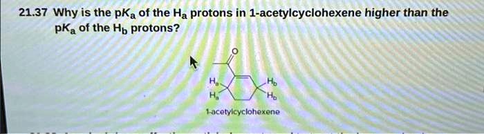 21.37 Why is the pKa of the Ha protons in 1-acetylcyclohexene higher ...