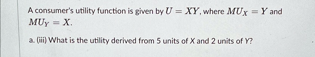 SOLVED: A consumer's utility function is given by U = XY, where MUx = Y and MUY = X. a. (iii ...