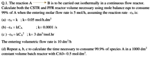 SOLVED: The reaction A B is to be carried out isothermally in a continuous flow reactor ...