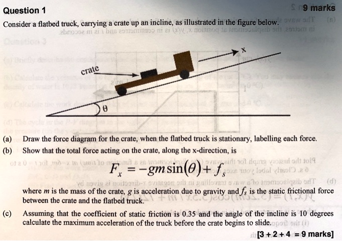 SOLVED: Question 1 9 marks (a) Draw the force diagram for the crate when the flatbed truck is ...