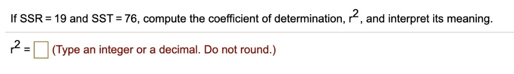 If SSR = 19 and SST = 76, compute the coefficient of determination, r^2, and interpret its ...