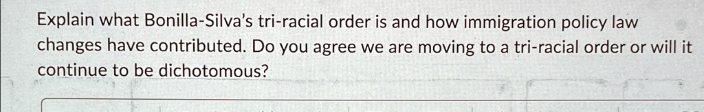 Explain what Bonilla-Silva's tri-racial order is and how immigration ...