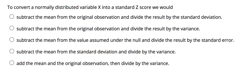 To Convert A Normally Distributed Variable X Into A Standard Z Score We Would Subtract The Mean 