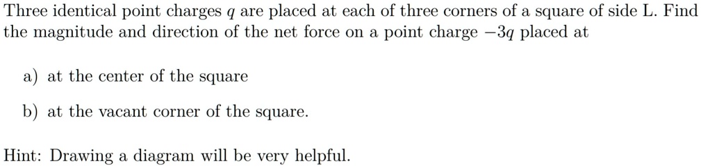 SOLVED: Three identical point charges q are placed at each of three corners of a square of side ...
