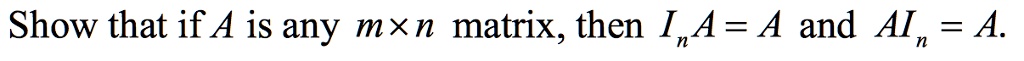 SOLVED: Show that if A is any mxn matrix, then I,A= A and AI = A.