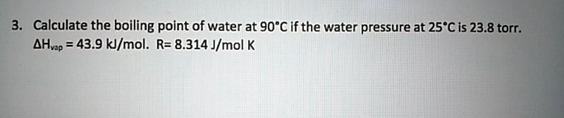SOLVED: Calculate the boiling point of water at 90Â°C if the water pressure at 25Â°C is 23.8 ...